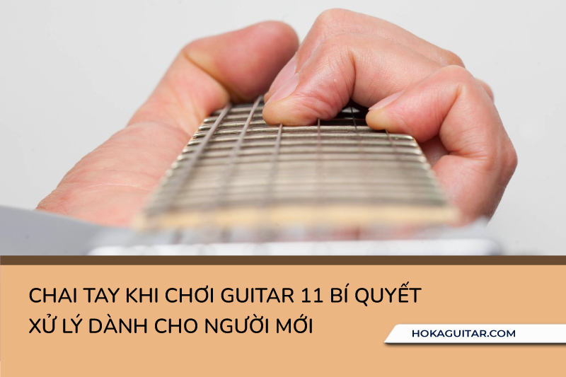 Chai Tay Khi Chơi Guitar 11 Bí Quyết Xử Lý Dành Cho Bạn Mới